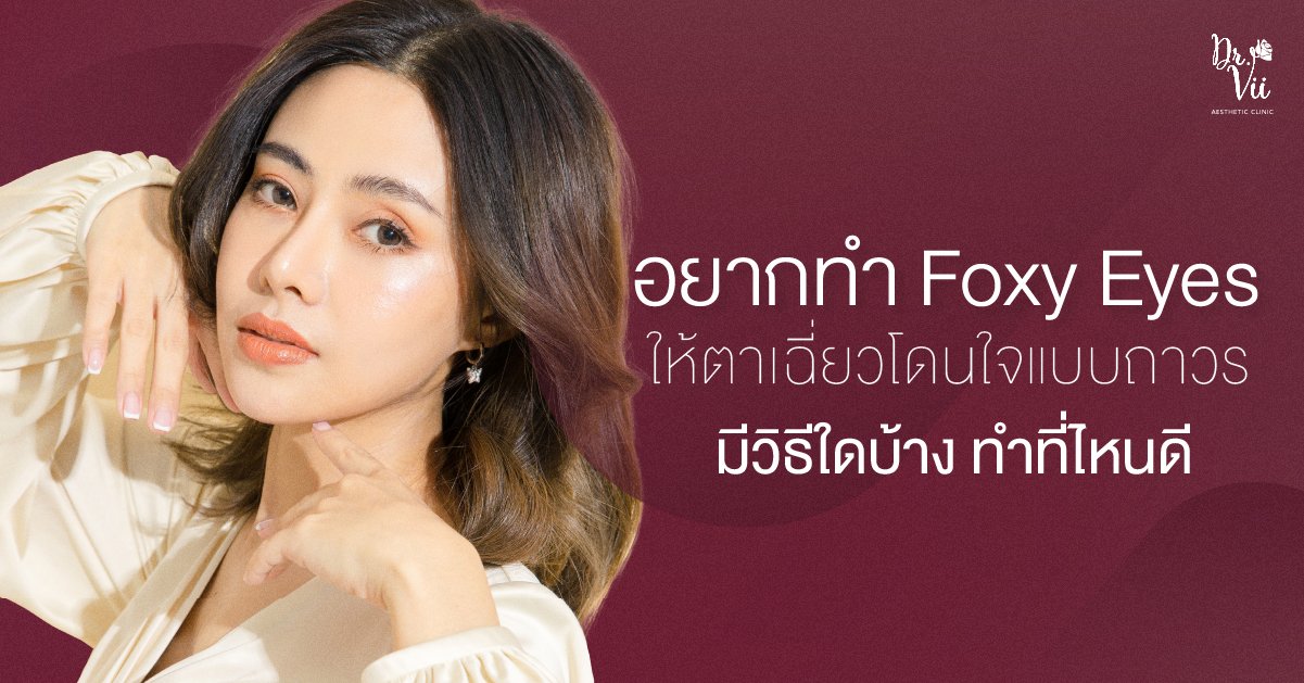 อยากทำ Foxy Eyes ให้ตาเฉี่ยวโดนใจแบบถาวร มีวิธีใดบ้าง ทำที่ไหนดี